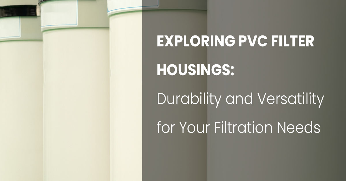 What Are PVC Filter Housings? Advantages, and Applications