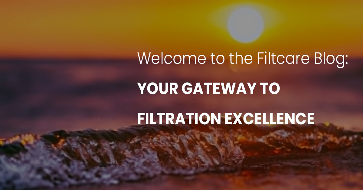 Welcome to the Filtcare Blog: Your Gateway to Filtration Excellence